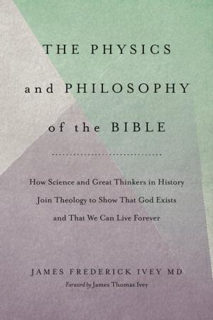 The Physics and Philosophy of the Bible by James Frederick Ivey ...